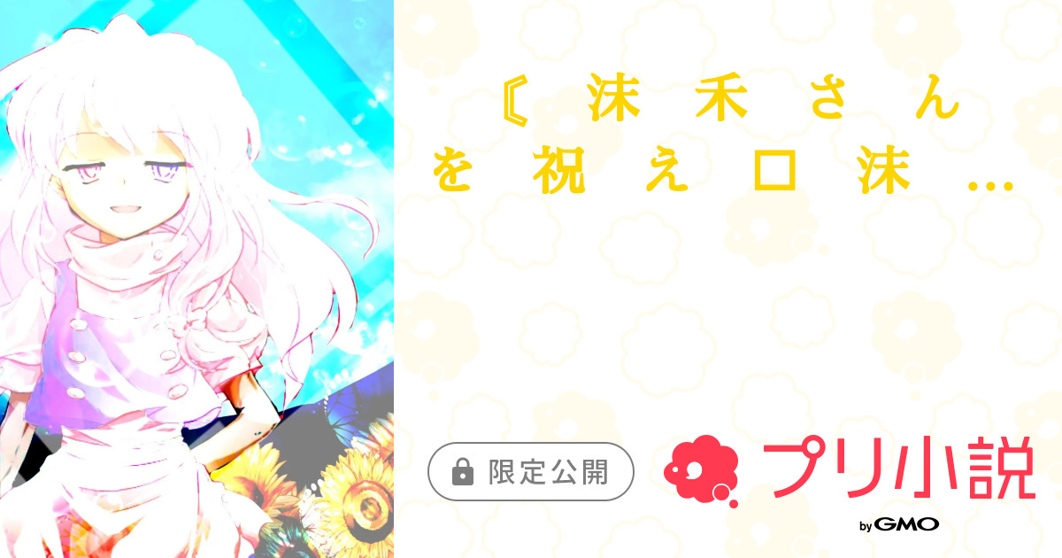 沫 禾 さ ん を 祝 え 沫 禾 誕 生 祭 〙 【連載中】（ ♯ 紫 瀬 。 ♯ 低 浮 上 ♯ 無期限活動休止さんの小説） 無料